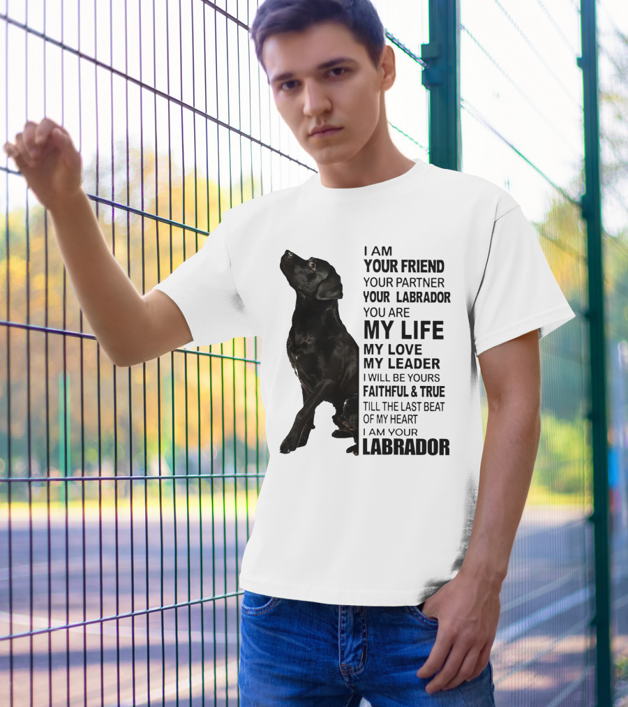 I Am Your Friend Your Partner Your Labrador You Are My Life My Love My Leader Faithful And True Till The Last Beat Of My Heart I Am Your Labrador T-Shirt