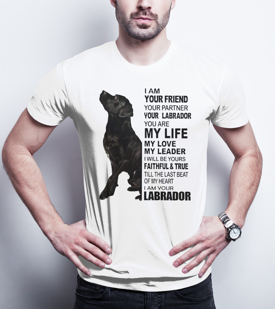 I Am Your Friend Your Partner Your Labrador You Are My Life My Love My Leader Faithful And True Till The Last Beat Of My Heart I Am Your Labrador T-Shirt