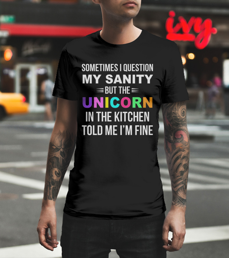 Sometimes I Question My Sanity But The Unicorn In The Kitchen Told Me I'm Fine T-Shirt