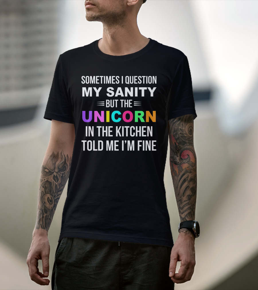Sometimes I Question My Sanity But The Unicorn In The Kitchen Told Me I'm Fine T-Shirt