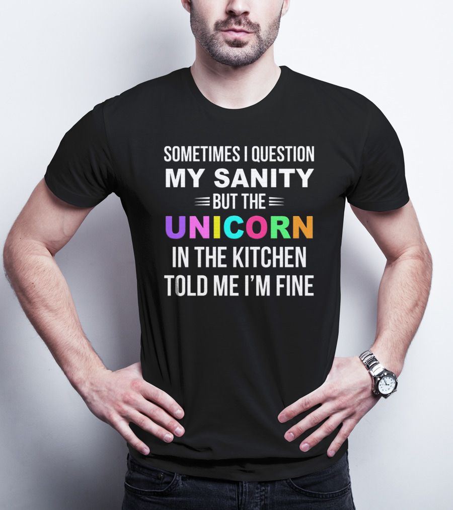 Sometimes I Question My Sanity But The Unicorn In The Kitchen Told Me I'm Fine T-Shirt