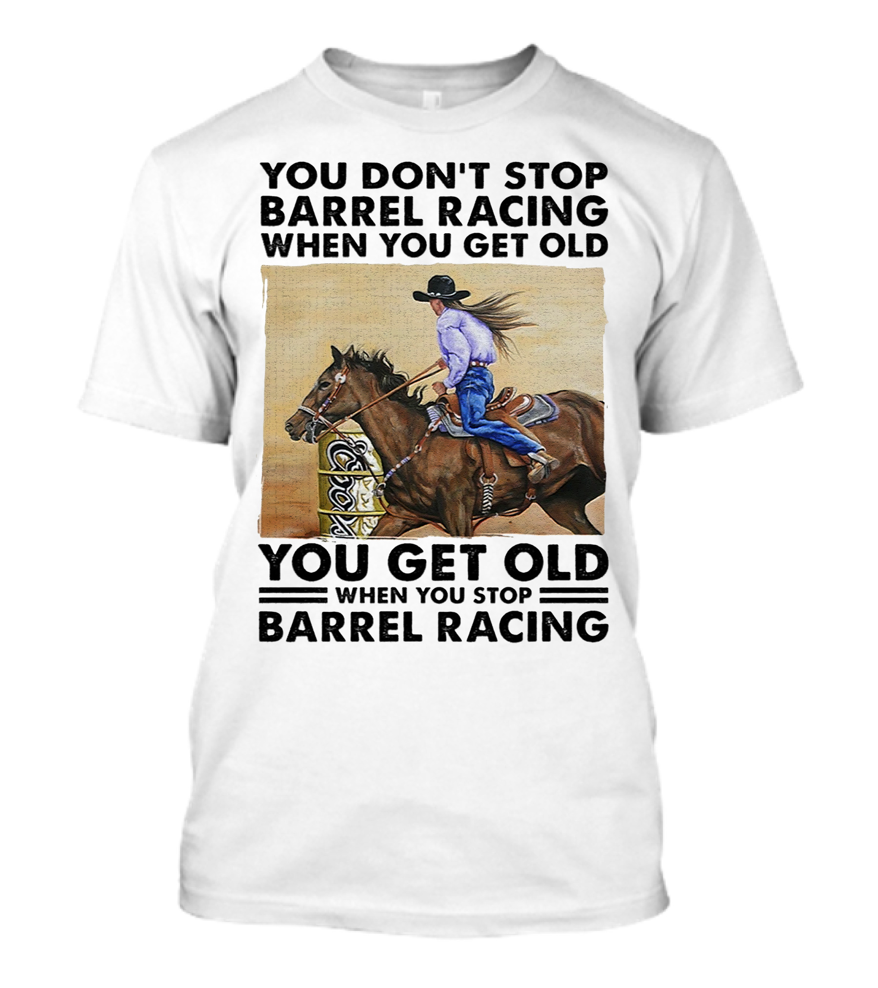 You Don't Stop Barrel Racing When You Get Old You Get Old When You Stop Barrel Racing T-Shirt