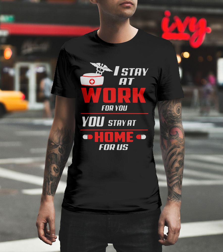 Nurse I Stay At Work For You You Stay At Home For Us T-Shirt