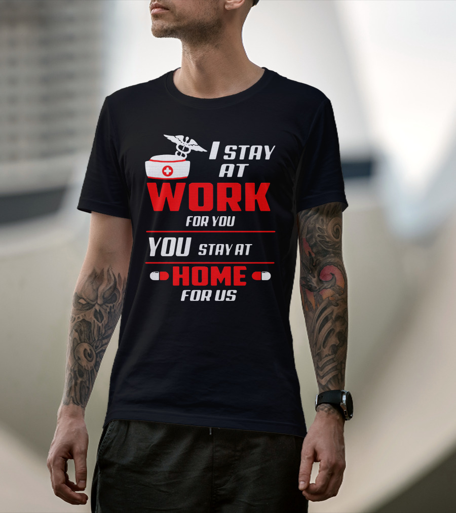Nurse I Stay At Work For You You Stay At Home For Us T-Shirt