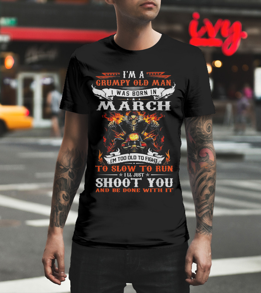I'm A Grumpy Old Man Born In March Too Slow To Run I'll Just Shoot You And Be Done With It Biker T-Shirt