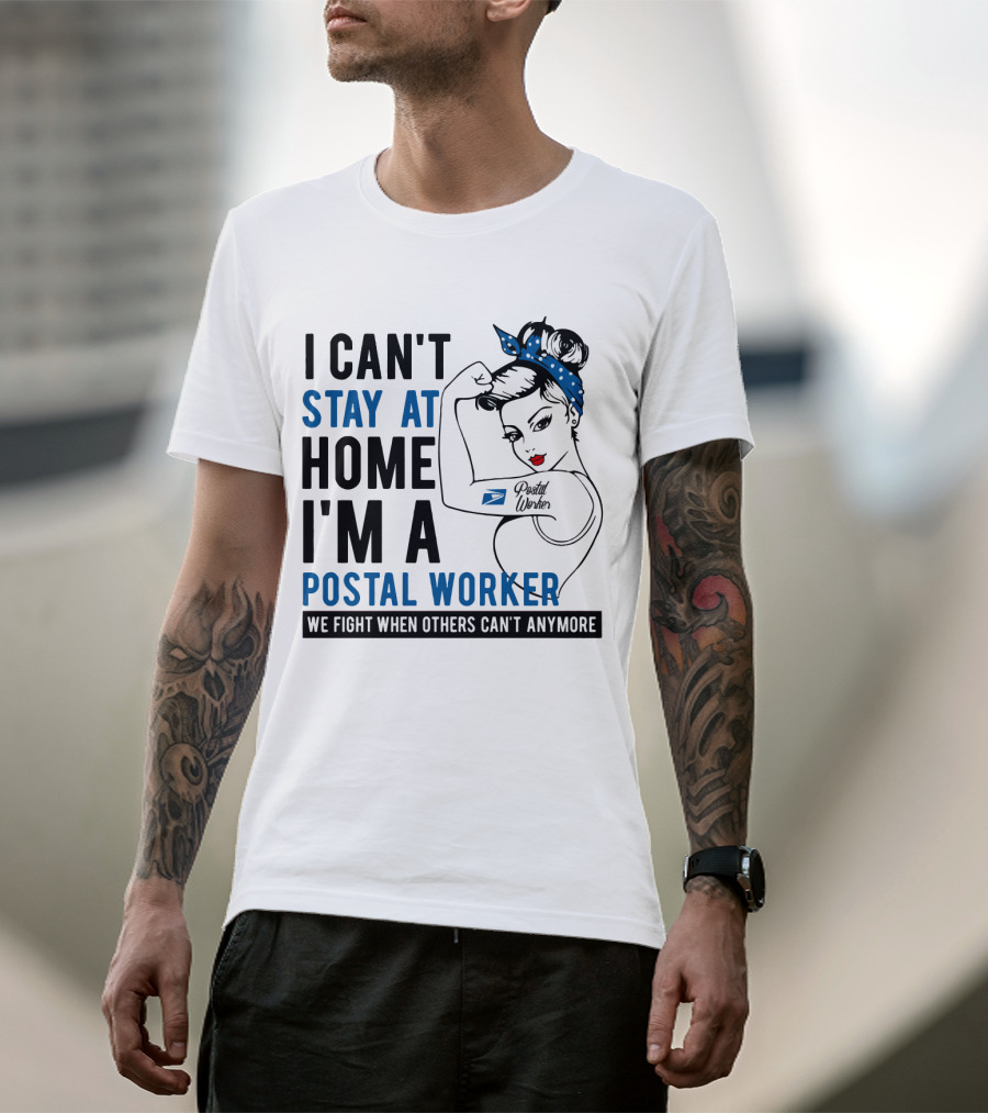 I CAN'T STAY AT HOME I'M A POSTAL WORKER WE FIGHT WHEN OTHERS CAN'T ANYMORE T-Shirt