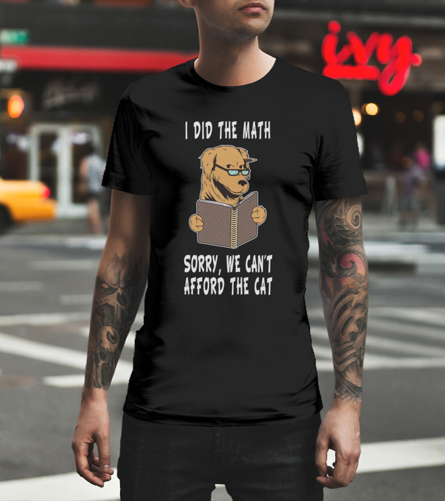 I Did The Math Sorry We Can't Afford The Cat Dog Lover Math Teacher Dog Dad Dog Mom Student School T-Shirt