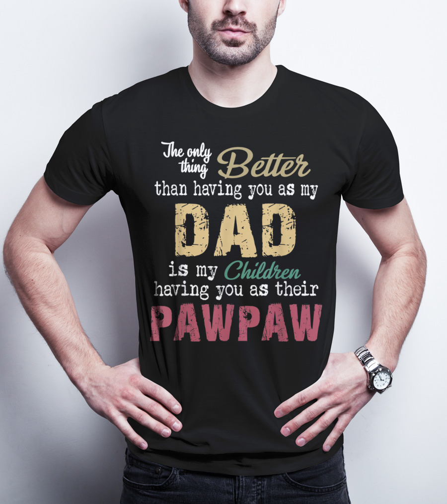 The Only Thing Better Than Having You As My Dad Is My Children Having You As Their Pawpaw T-Shirt