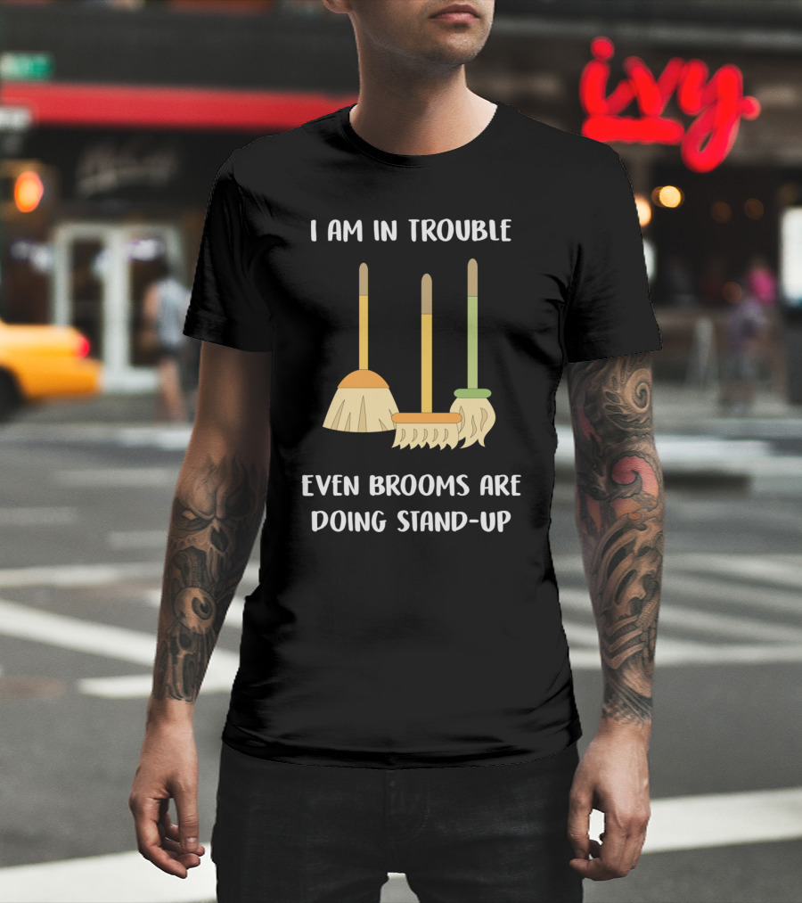 I Am In Trouble Even Brooms Are Doing Stand-Up T-Shirt