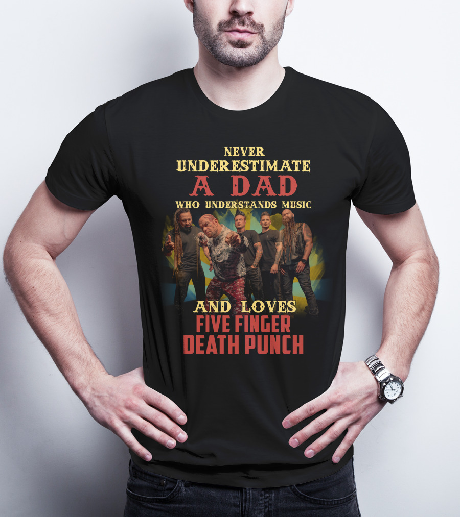 Never Underestimate A Dad Who Understands Music And Loves Five Finger Death Punch T-Shirt