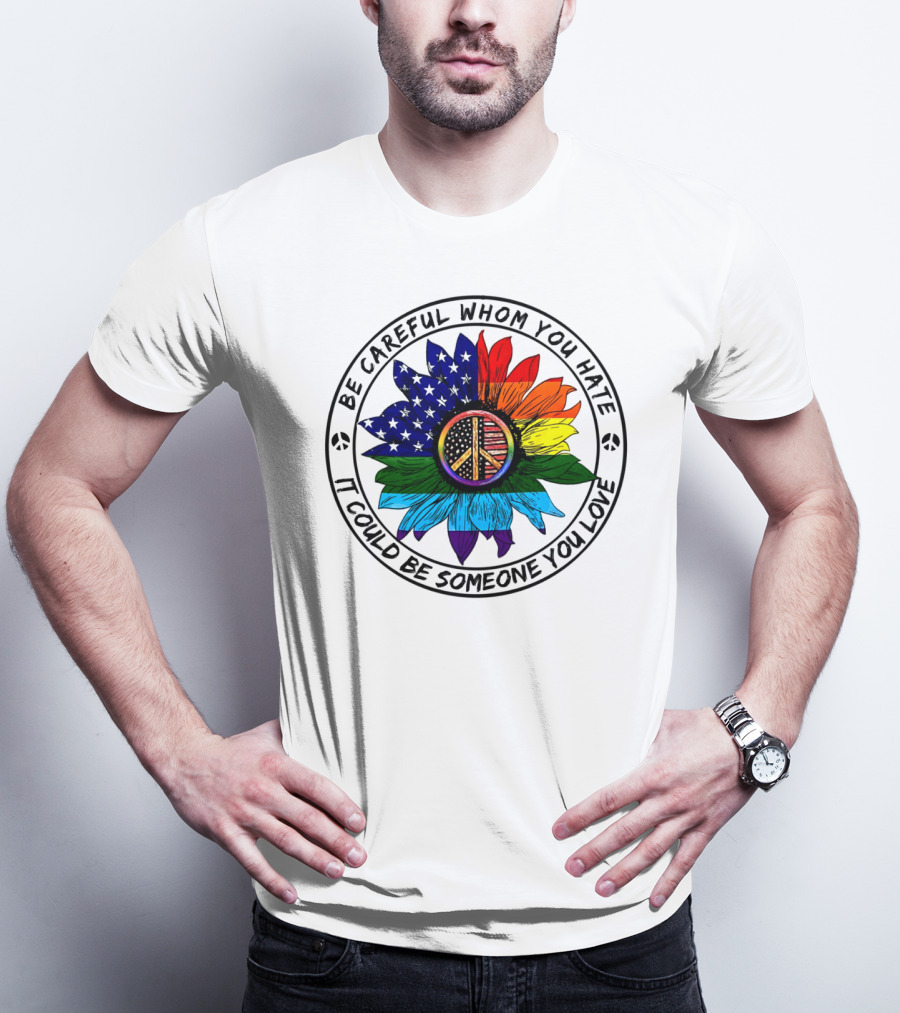 Be Careful Whom You Hate It Could Be Someone You Love Peace Sign American Flag Rainbow Flower T-Shirt