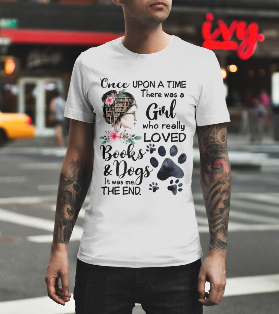 Once Upon A Time There Was A Girl Who Really Loved Books And Dogs It Was Me The End T-Shirt