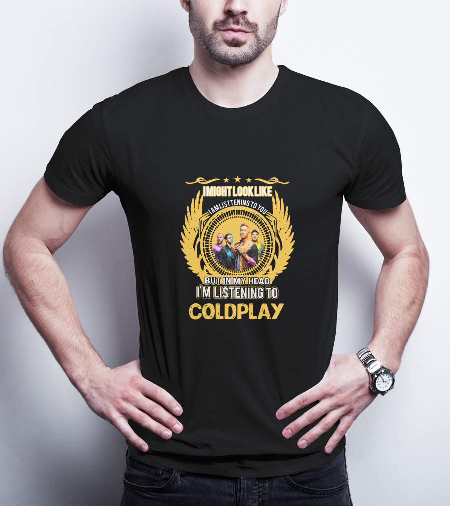 I Might Look Like I Am Listening To You But In My Head I'm Listening To Coldplay T-Shirt