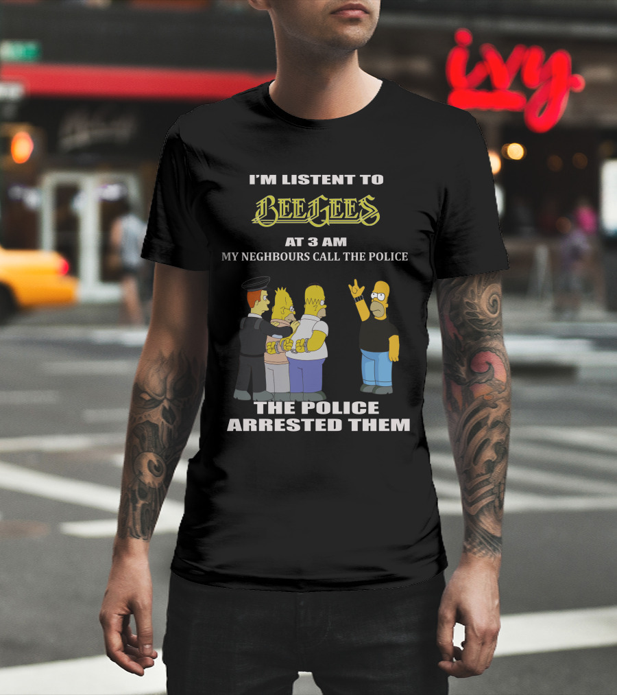 I'm Listen To Bee Gees Neighbours Call The Police Arrested Them T-Shirt