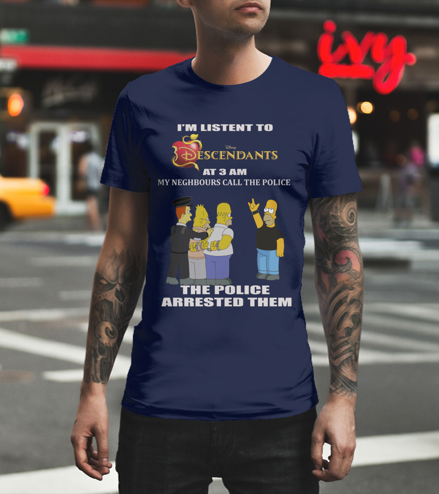 I'm Listen To Disney Descendants At 3 AM Simpsons Arrested Neighbours Call Police T-Shirt