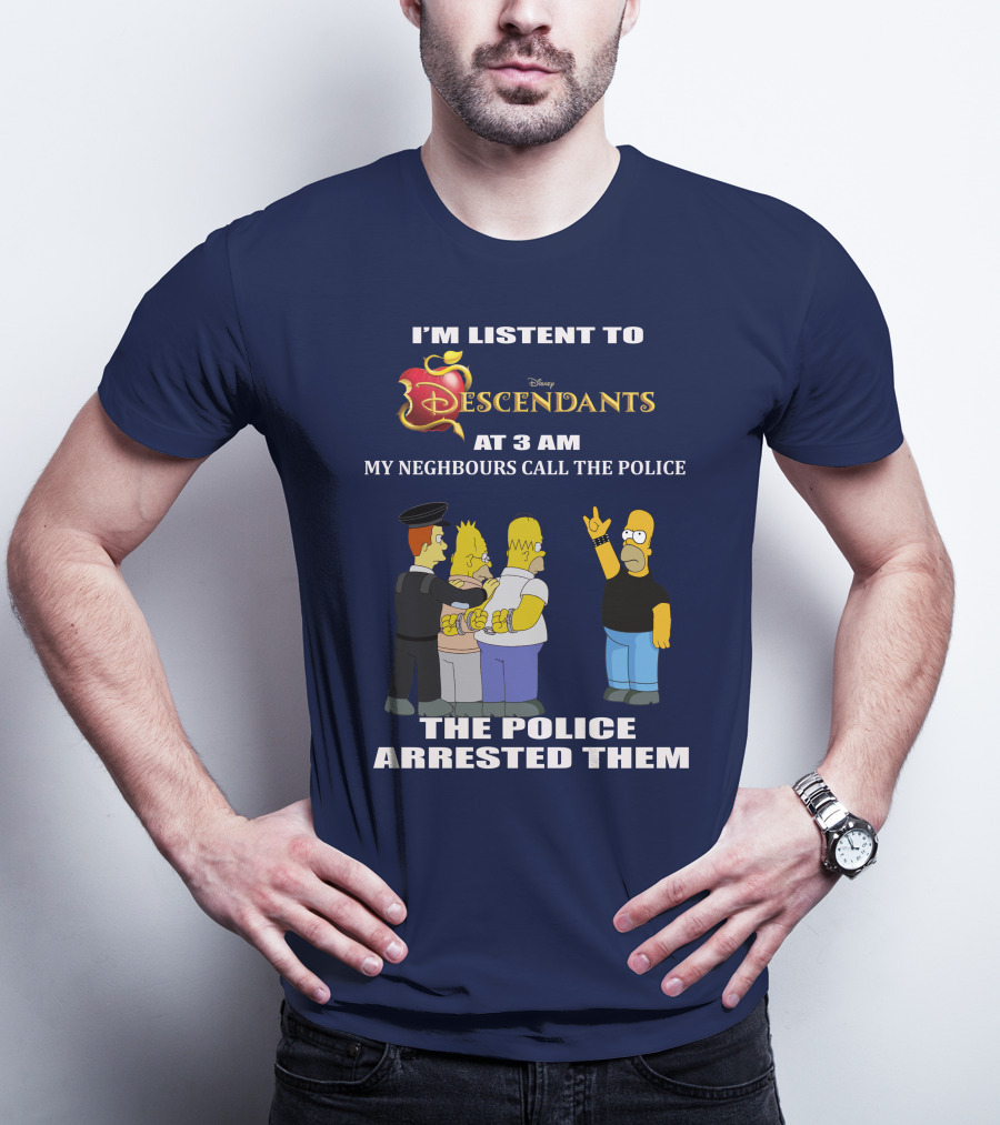 I'm Listen To Disney Descendants At 3 AM Simpsons Arrested Neighbours Call Police T-Shirt