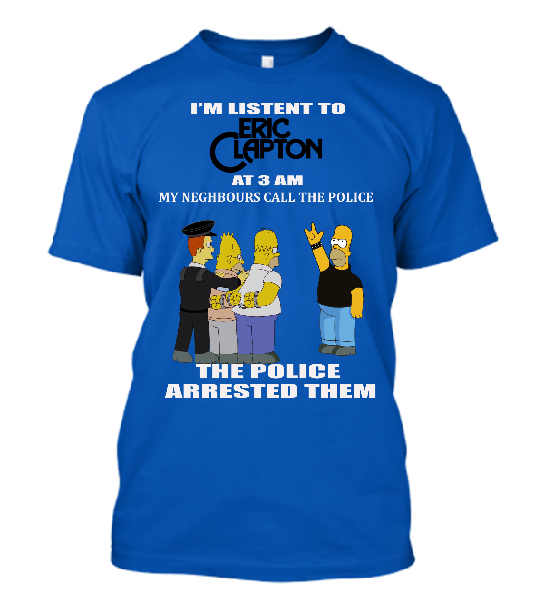 I'm Listen To Eric Clapton At 3 AM My Neighbours Call The Police The Police Arrested Them T-Shirt