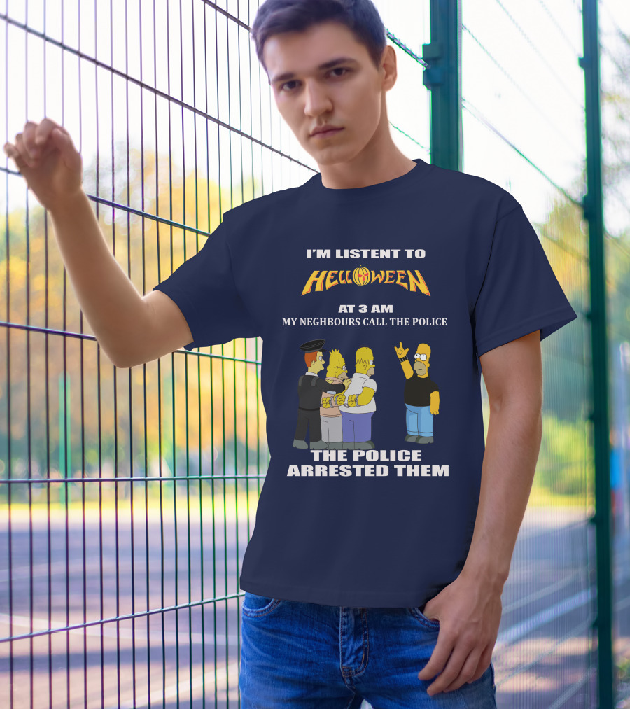 I'm Listen To Helloween At 3 AM My Neighbours Call The Police The Police Arrested Them T-Shirt