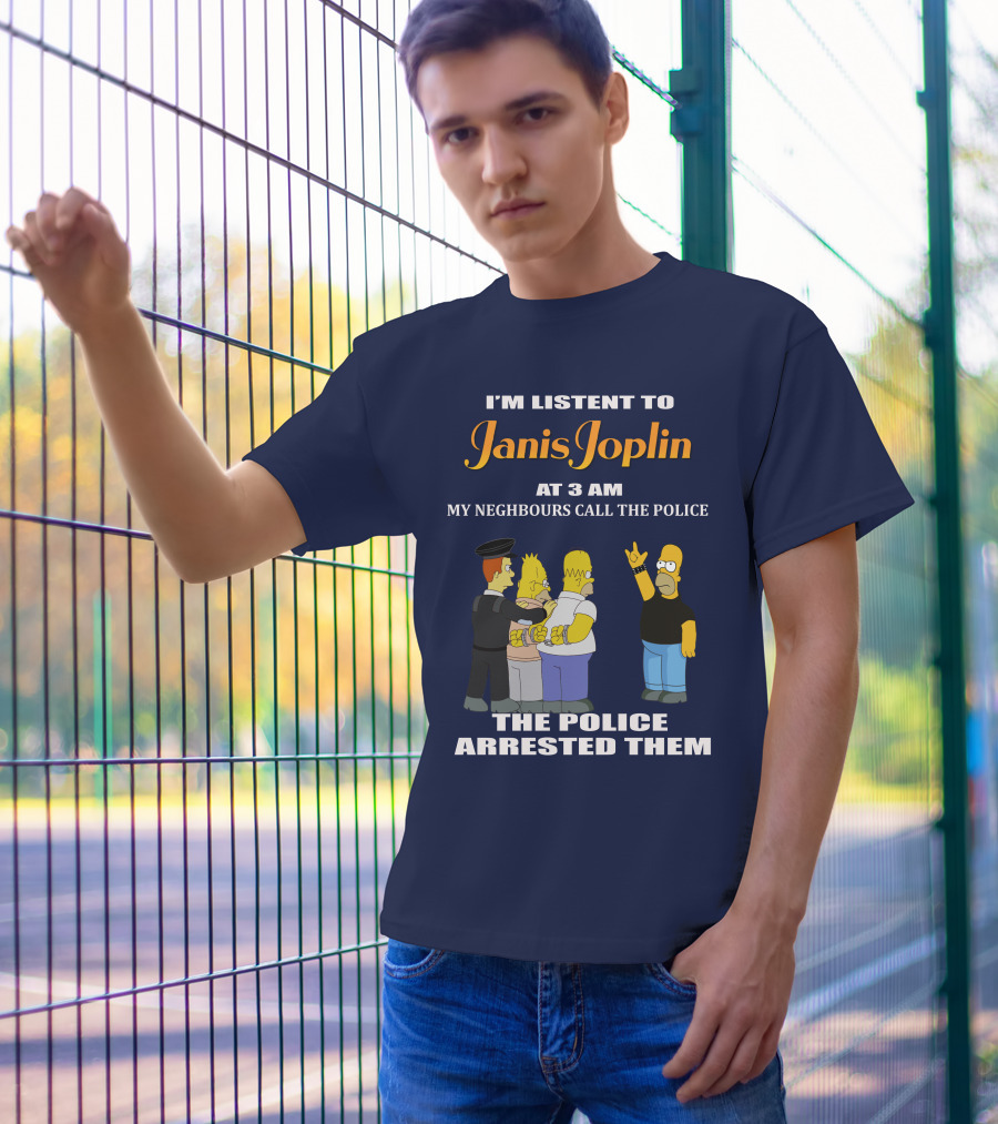 I'm Listen To Janis Joplin At 3 AM My Neighbours Call The Police The Police Arrested Them T-Shirt