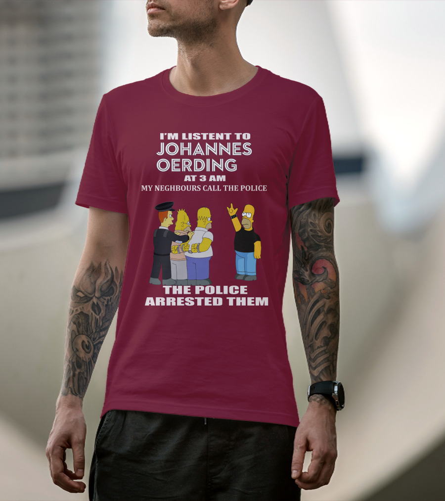 I'M LISTENT TO JOHANNES OERDING AT 3 AM NEIGHBOURS CALL THE POLICE ARRESTED POLICE T-Shirt