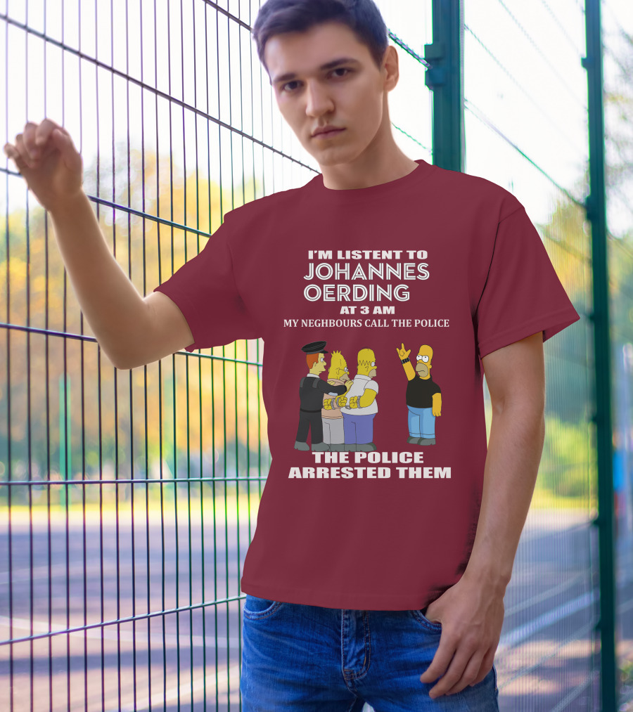I'M LISTENT TO JOHANNES OERDING AT 3 AM NEIGHBOURS CALL THE POLICE ARRESTED POLICE T-Shirt