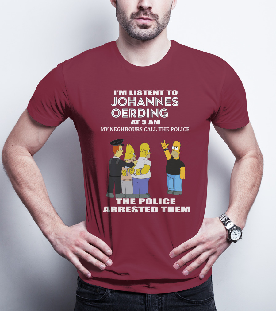 I'M LISTENT TO JOHANNES OERDING AT 3 AM NEIGHBOURS CALL THE POLICE ARRESTED POLICE T-Shirt