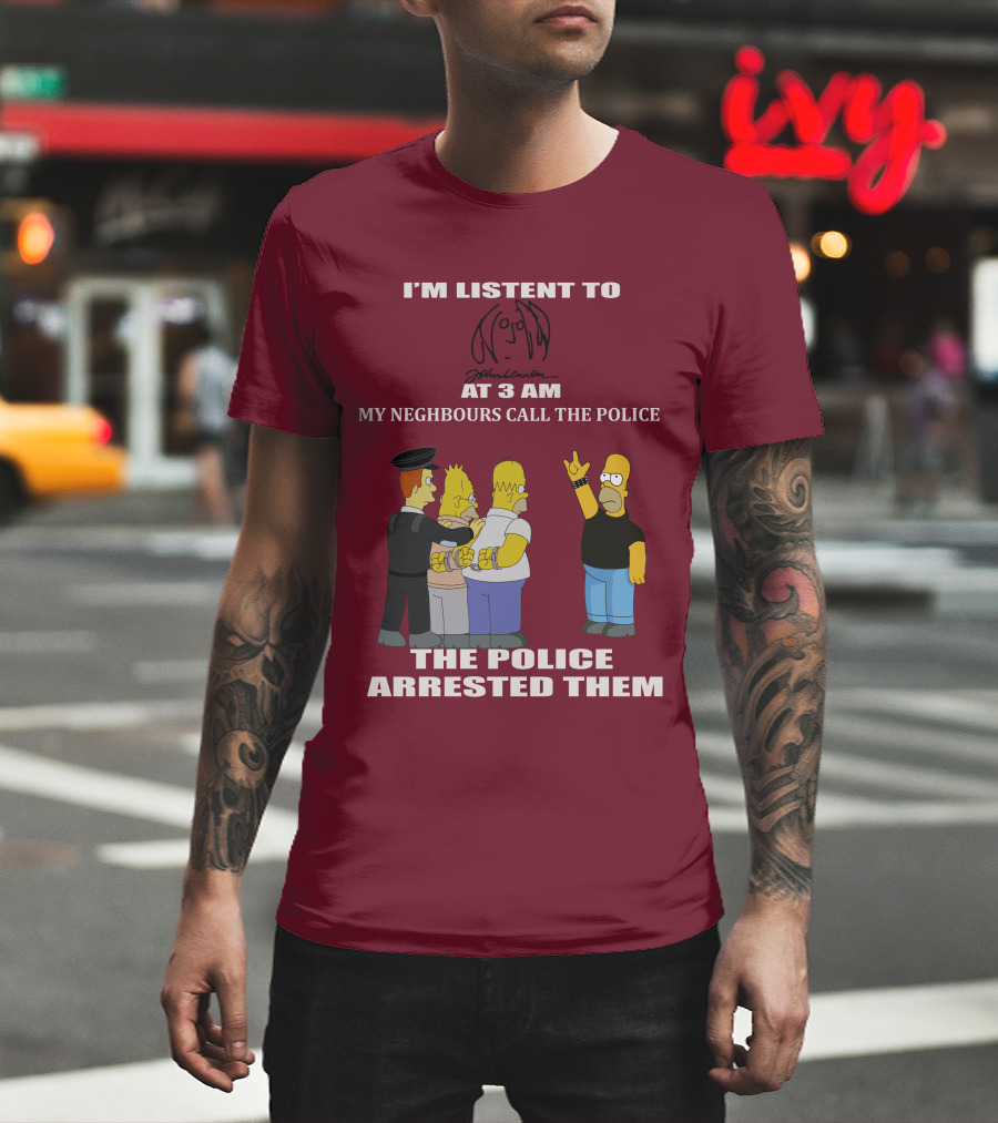 I'm Listen To John Lennon At 3 AM My Neighbours Call The Police The Police Arrested Them Simpsons T-Shirt
