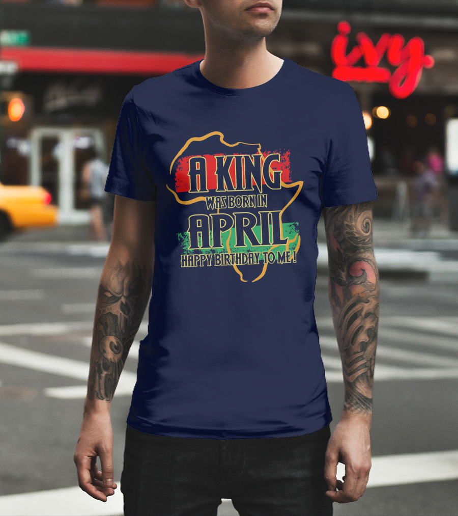 A King Was Born In April Happy Birthday To Me Africa Map T-Shirt