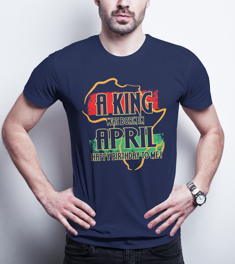 A King Was Born In April Happy Birthday To Me Africa Map T-Shirt