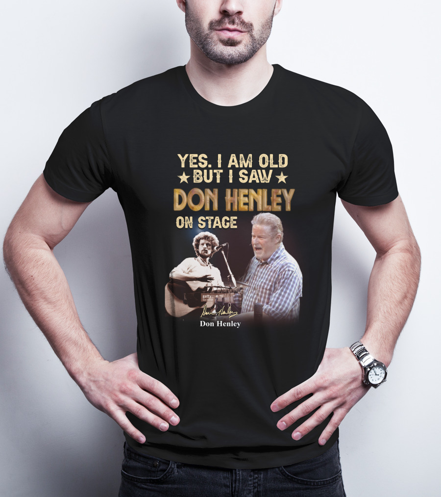 Yes I Am Old But I Saw Don Henley On Stage T-Shirt