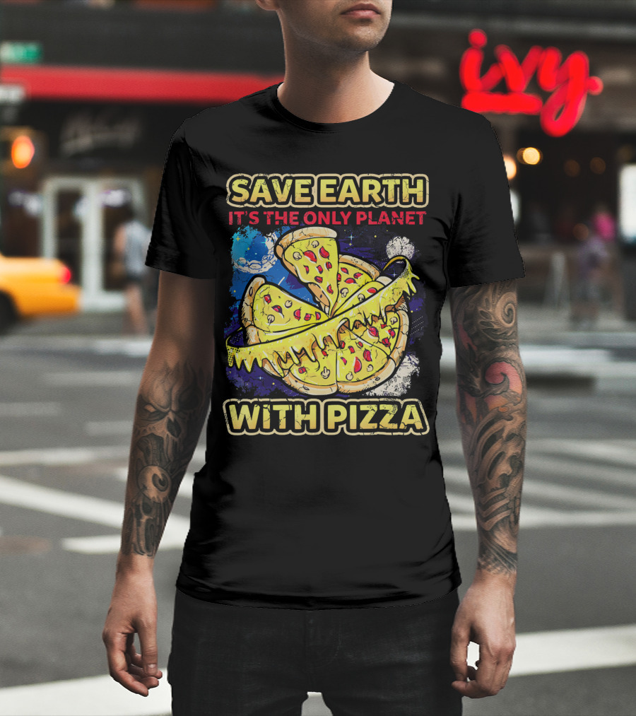 SAVE EARTH IT'S THE ONLY PLANET WITH PIZZA T-Shirt