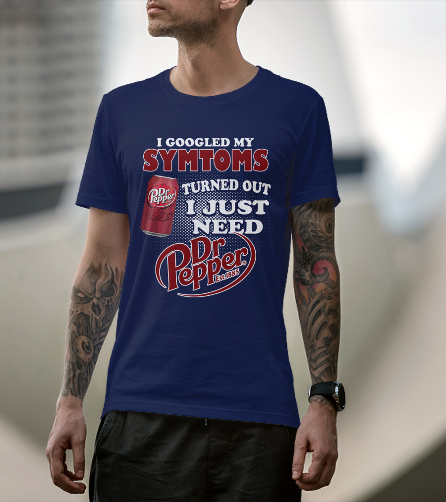 I Googled My Symptoms Turned Out I Just Need Dr Pepper Est. 1885 T-Shirt