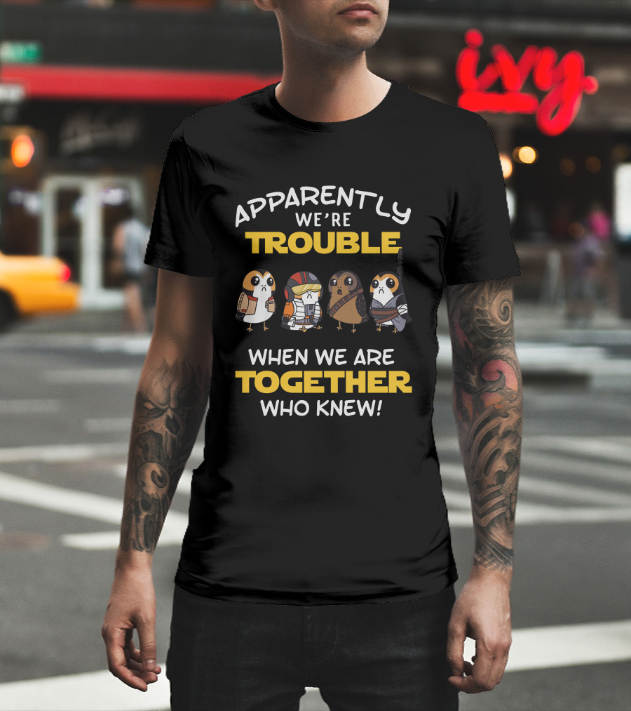 Apparently We're Trouble When We Are Together Who Knew Porgs Star Wars T-Shirt
