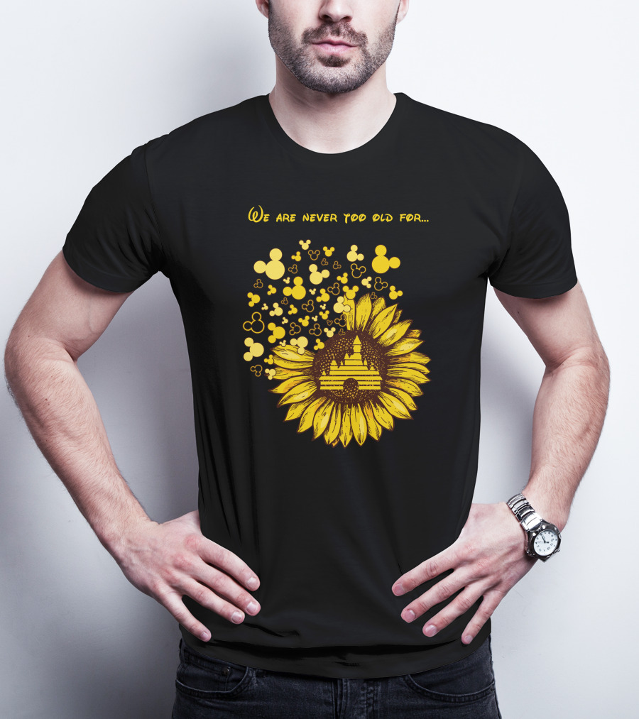 We Are Never Too Old For Mouse Castle Sunflower Magic T-Shirt