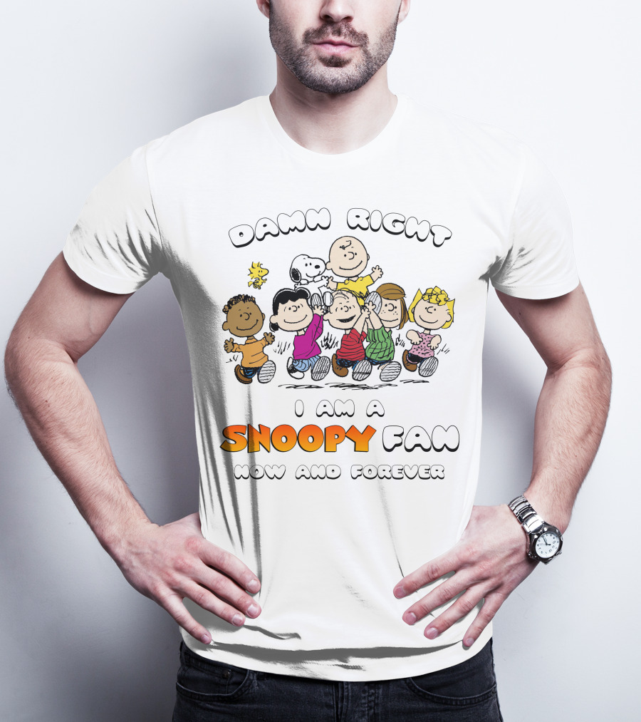 DAMN RIGHT I AM A SNOOPY FAN NOW AND FOREVER T-Shirt