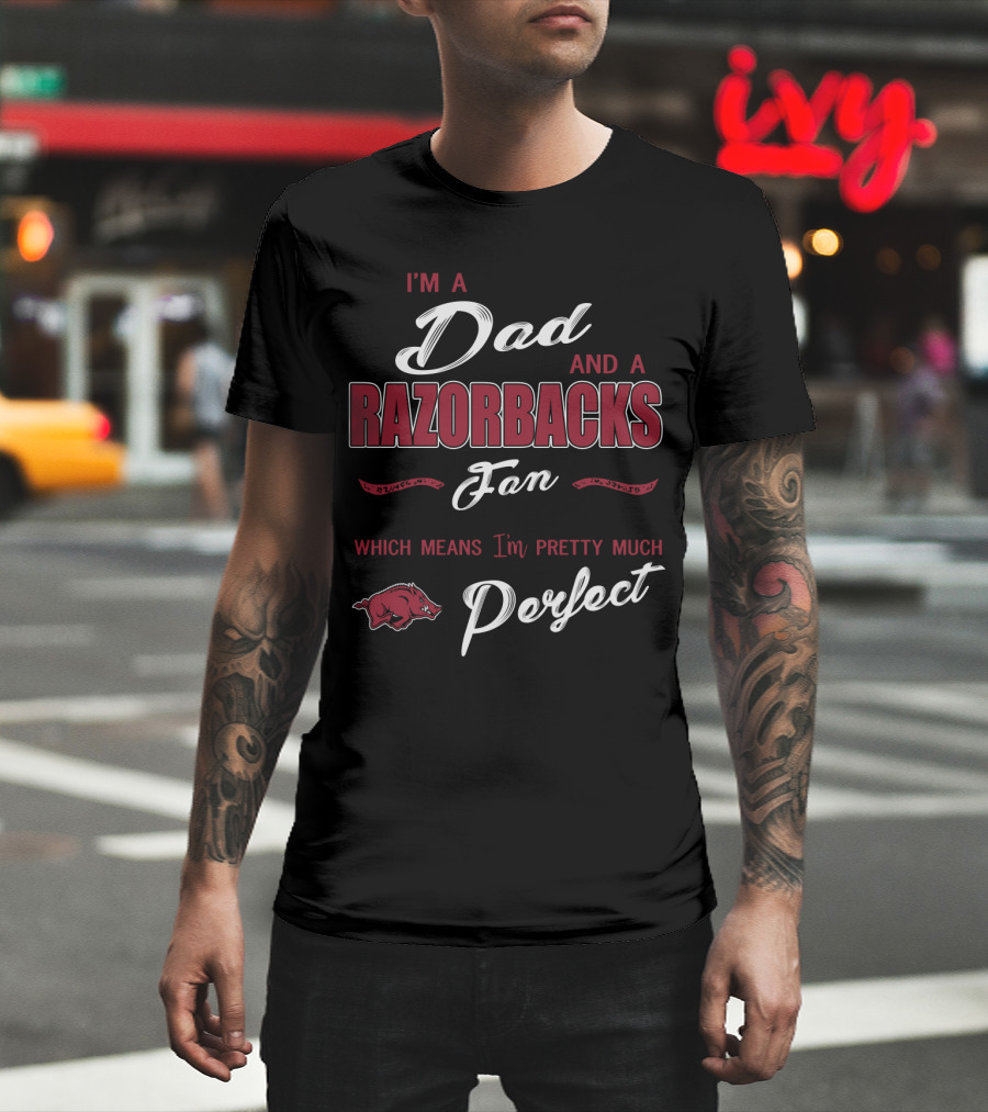 I'm A Dad And A Razorbacks Fan Which Means I'm Pretty Much Perfect T-Shirt