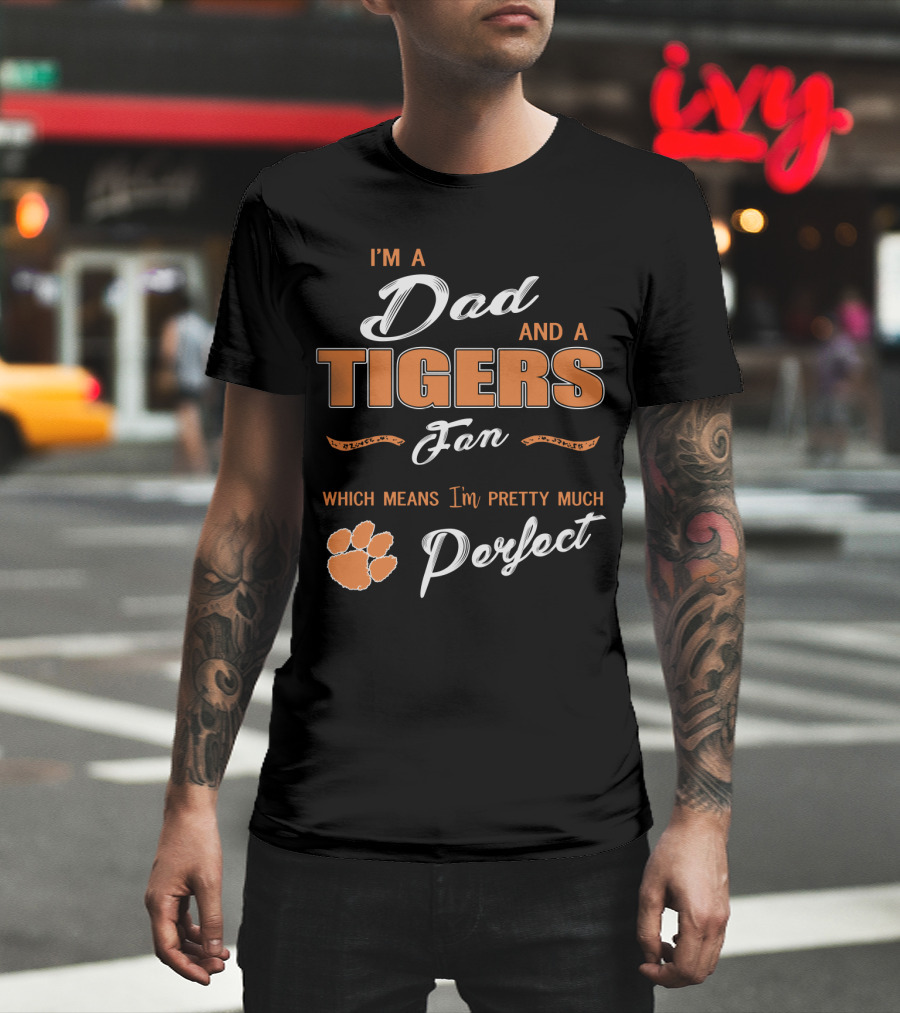 I'm A Dad And A Tigers Fan Which Means I'm Pretty Much Perfect T-Shirt