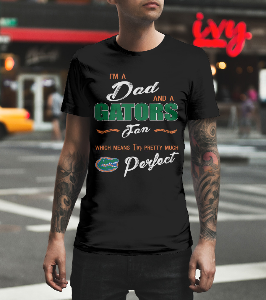 I'm A Dad And A Gators Fan Which Means I'm Pretty Much Perfect T-Shirt