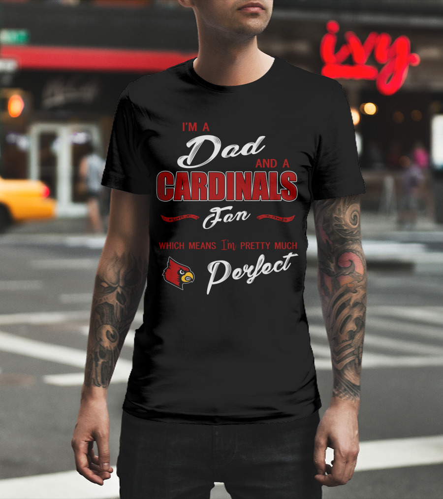 I'm A Dad And A Cardinals Fan Which Means I'm Pretty Much Perfect T-Shirt