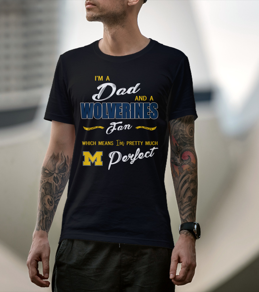 I'm A Dad And A Wolverines Fan Which Means I'm Pretty Much Perfect M T-Shirt