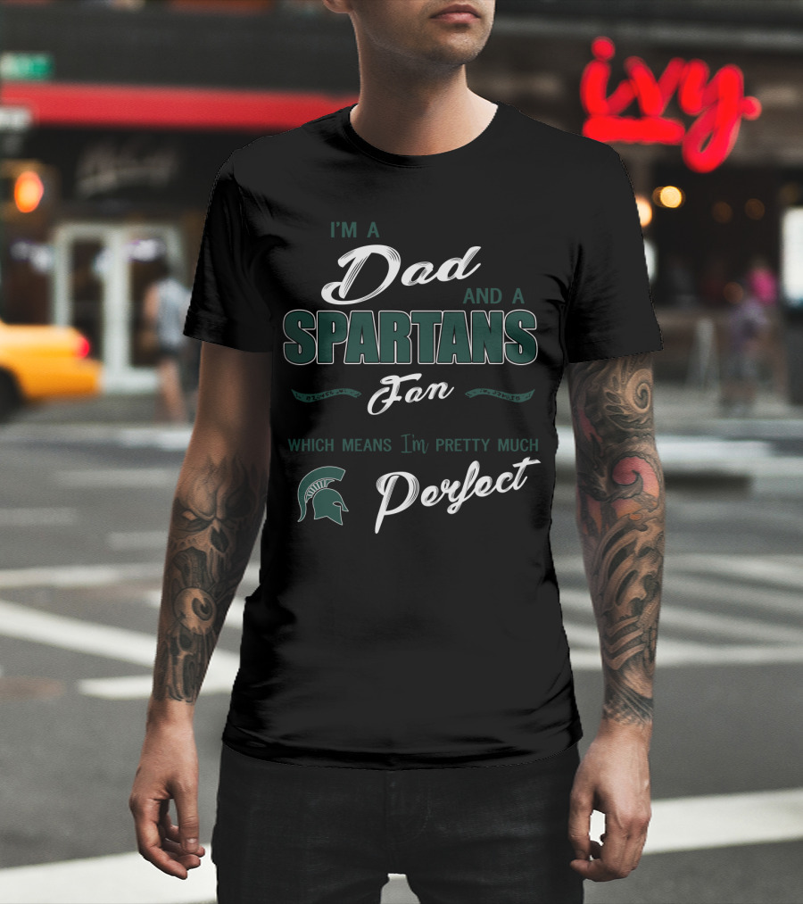 I'm A Dad And A Spartans Fan Which Means I'm Pretty Much Perfect T-Shirt