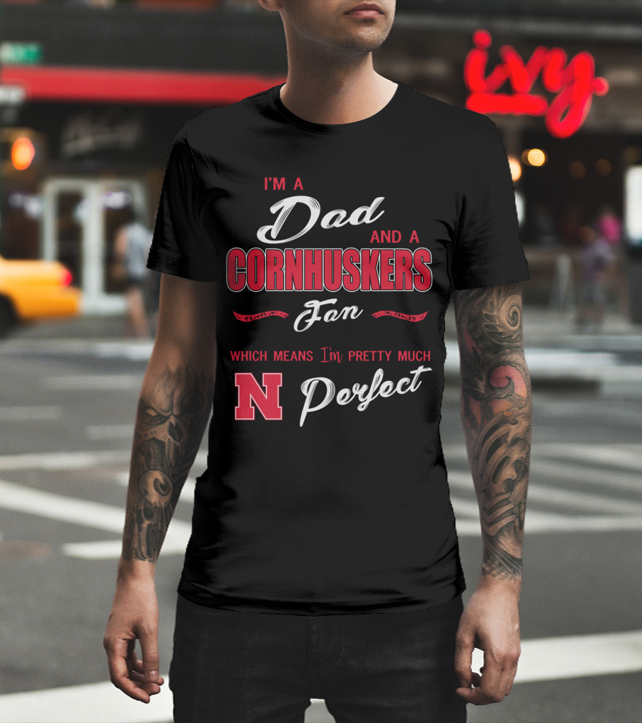 I'm A Dad And A Cornhuskers Fan Which Means I'm Pretty Much Perfect N T-Shirt