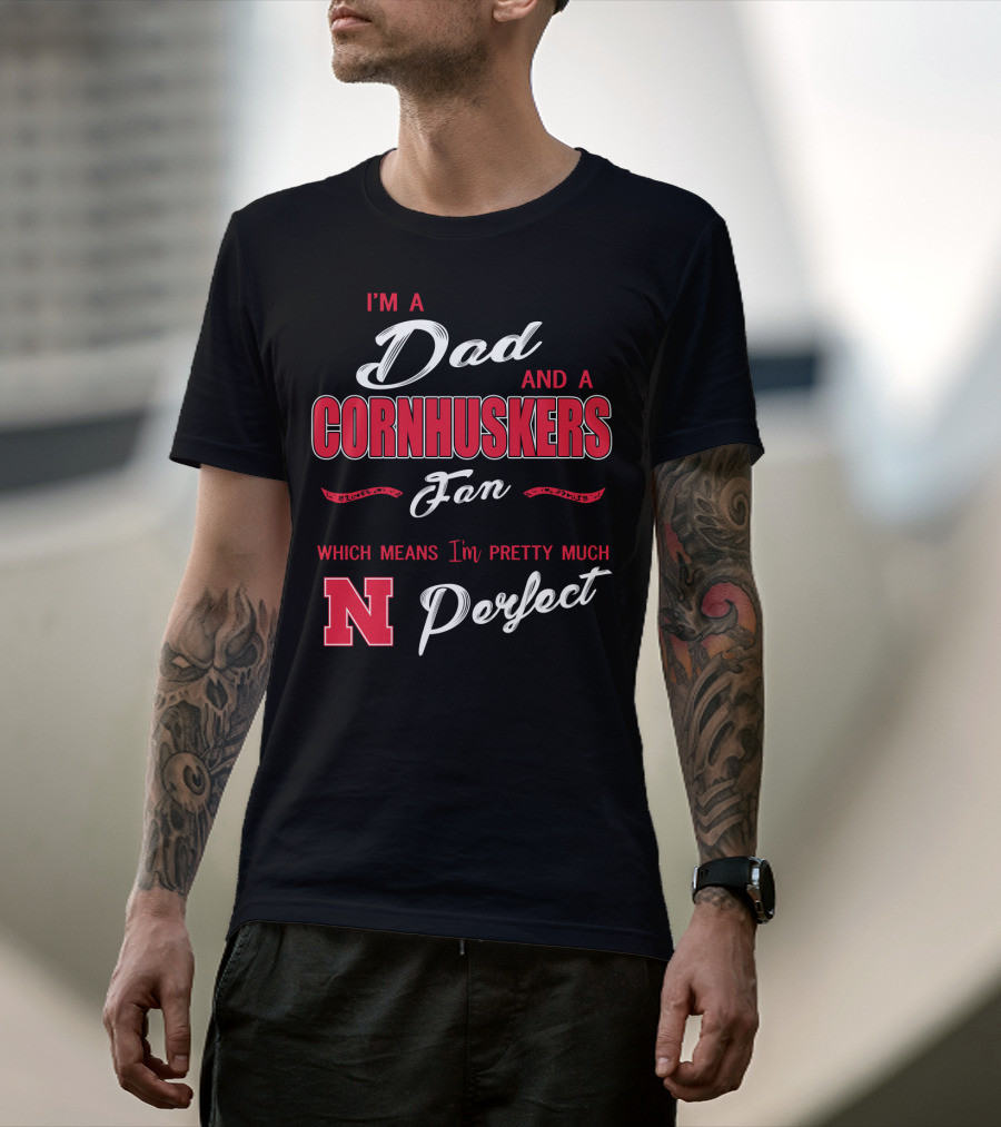 I'm A Dad And A Cornhuskers Fan Which Means I'm Pretty Much Perfect N T-Shirt