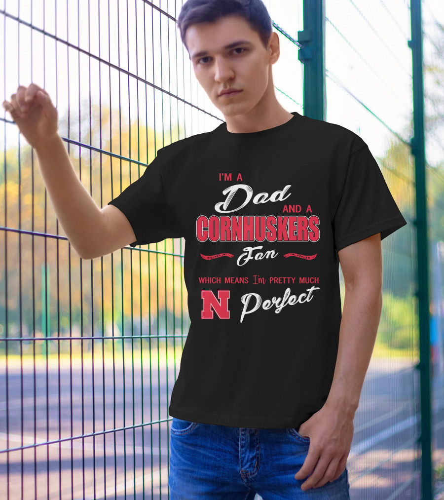 I'm A Dad And A Cornhuskers Fan Which Means I'm Pretty Much Perfect N T-Shirt