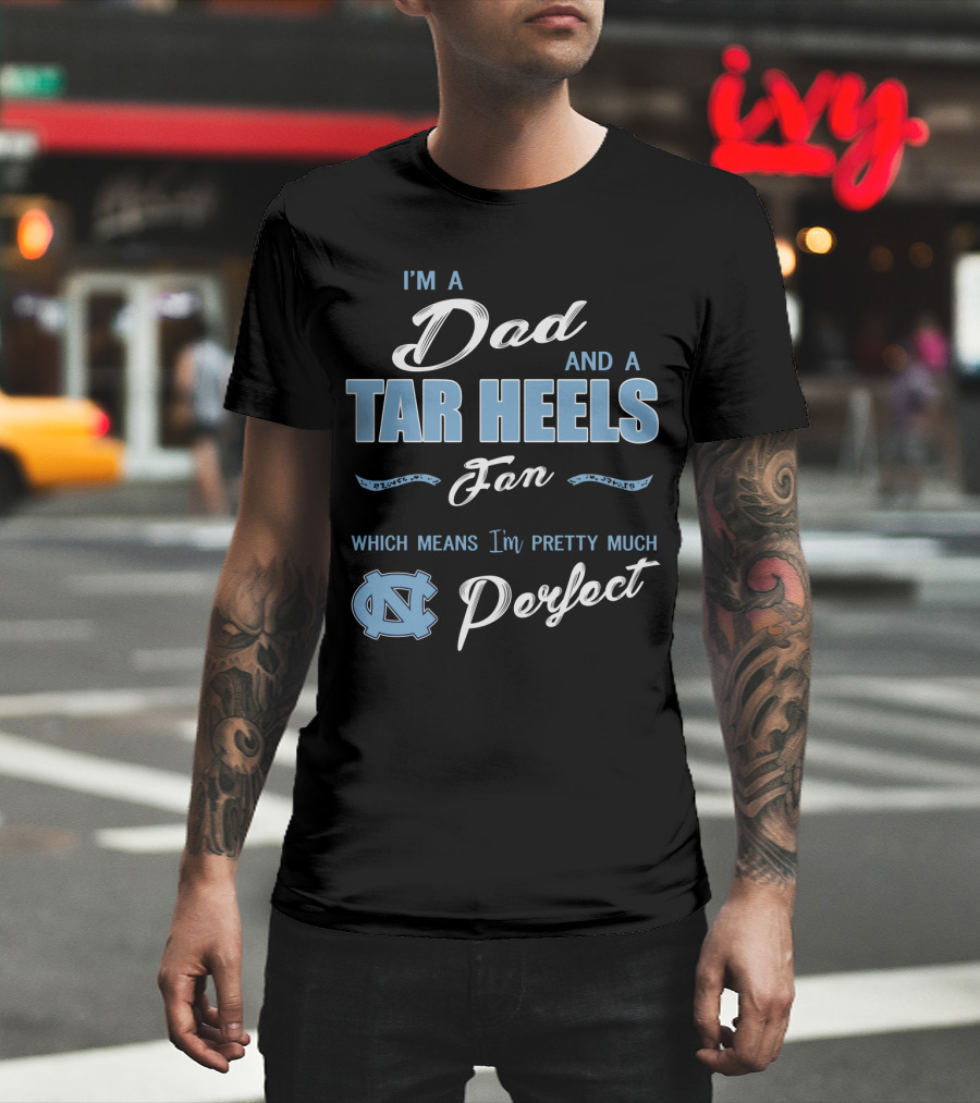 I'm A Dad And A Tar Heels Fan Which Means I'm Pretty Much Perfect T-Shirt