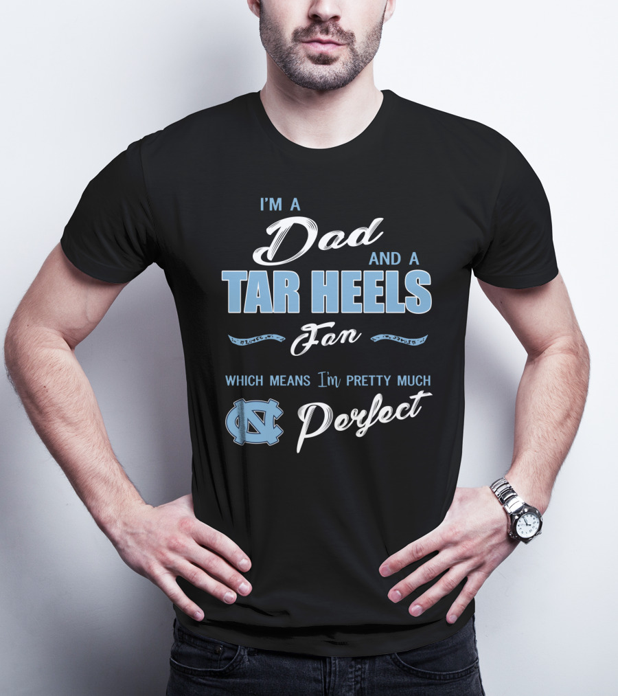 I'm A Dad And A Tar Heels Fan Which Means I'm Pretty Much Perfect T-Shirt