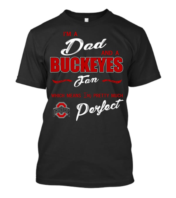 I'm A Dad And A Buckeyes Fan Which Means I'm Pretty Much Perfect Ohio State T-Shirt