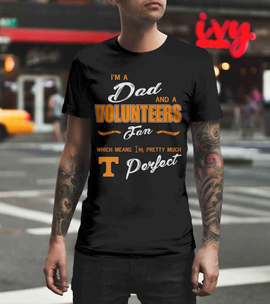 I'm A Dad And A Volunteers Fan Which Means I'm Pretty Much Perfect T-Shirt