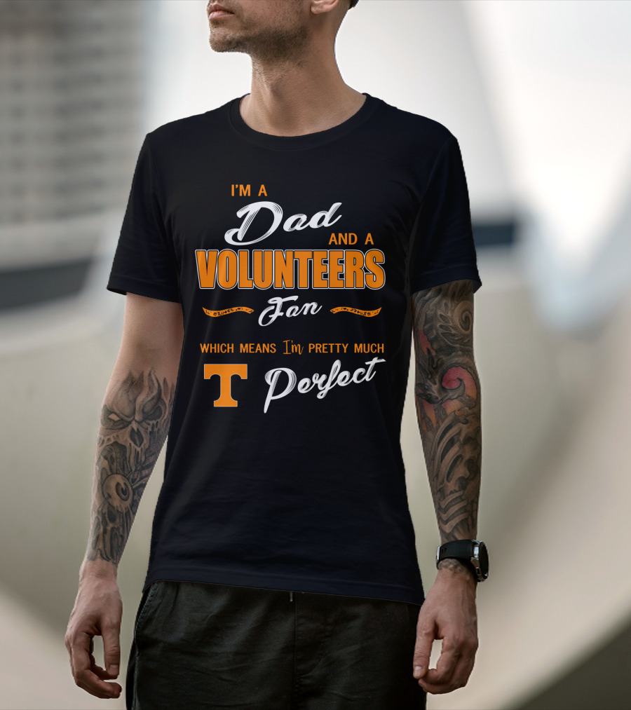 I'm A Dad And A Volunteers Fan Which Means I'm Pretty Much Perfect T-Shirt