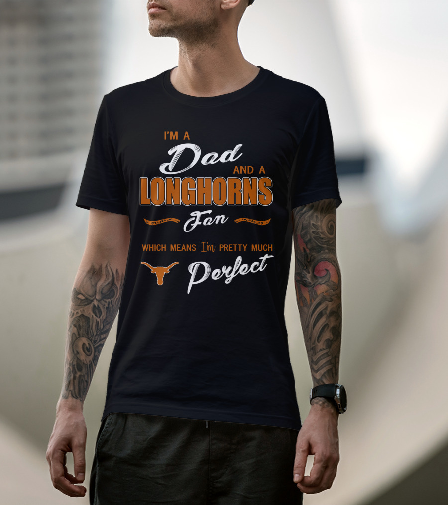 I'm A Dad And A Longhorns Fan Which Means I'm Pretty Much Perfect T-Shirt